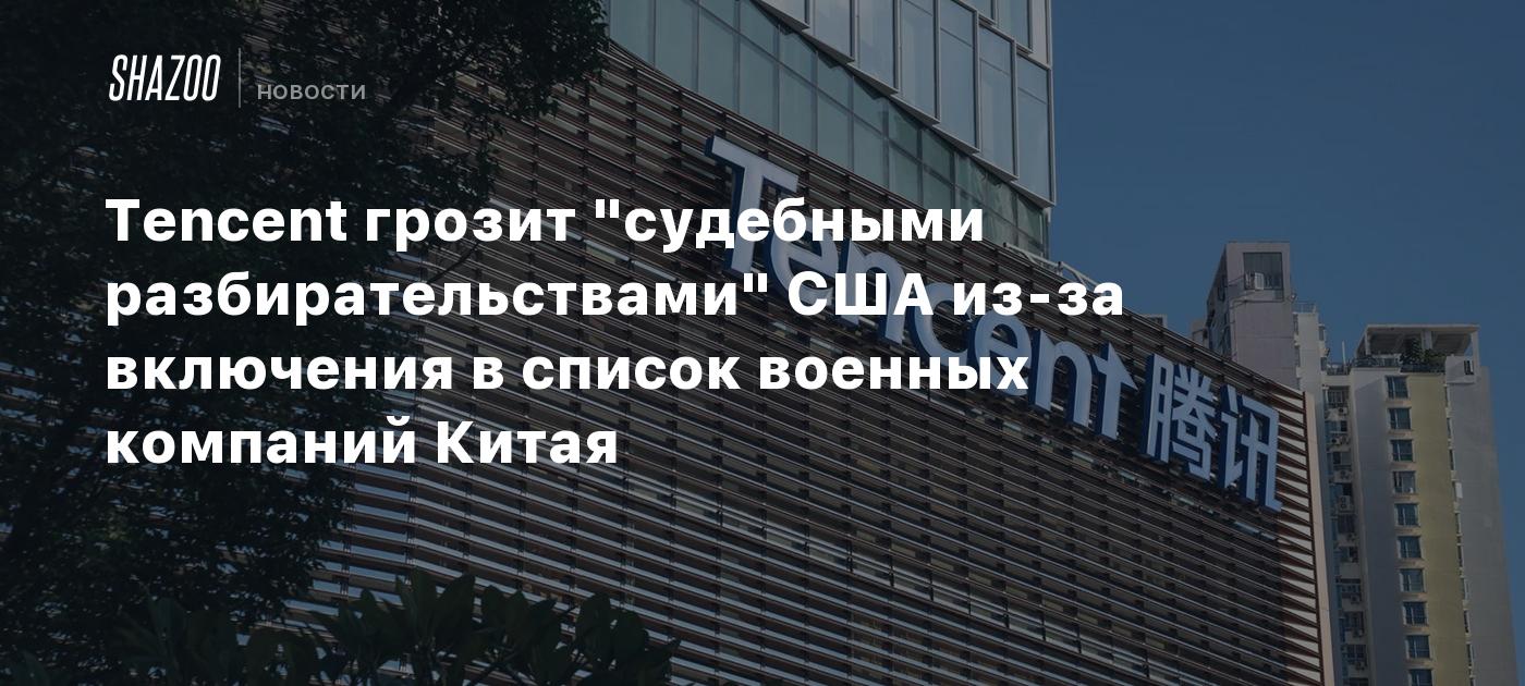 Tencent грозит "судебными разбирательствами" США из-за включения в список военных компаний Китая ...