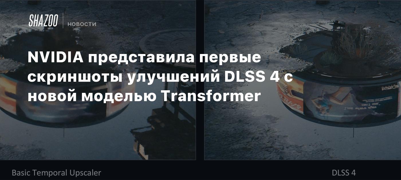NVIDIA представила первые скриншоты улучшений DLSS 4 с новой моделью ...
