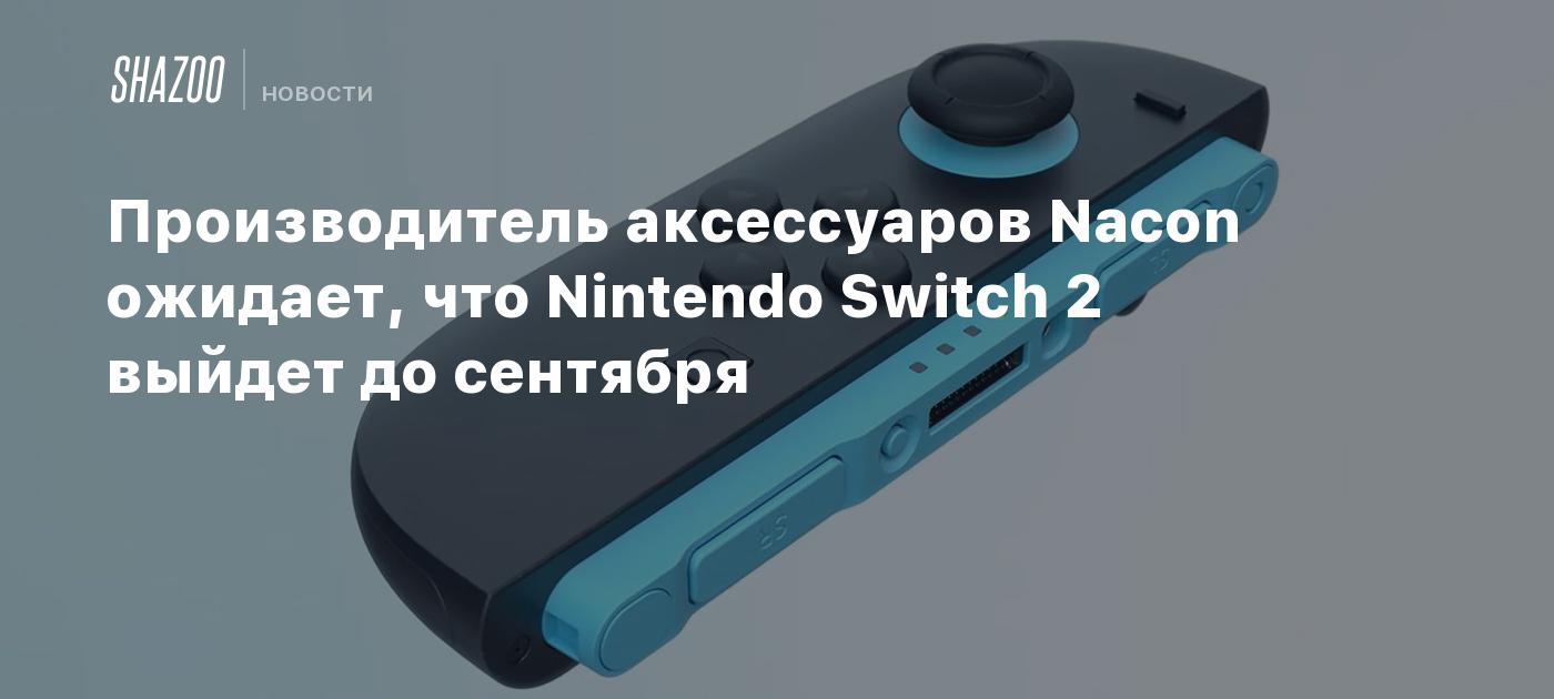 Производитель аксессуаров Nacon ожидает, что Nintendo Switch 2 выйдет до сентября - Shazoo