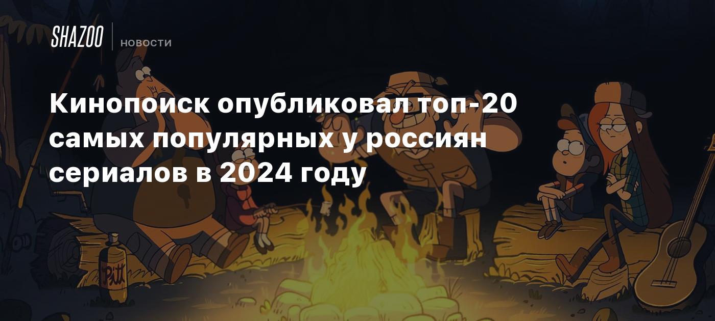 Кинопоиск опубликовал топ-20 самых популярных у россиян сериалов в 2024 году - Shazoo