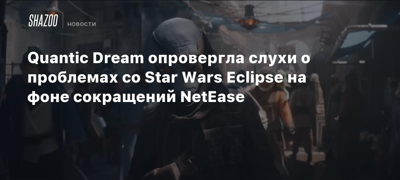 Quantic Dream опровергла слухи о проблемах со Star Wars Eclipse на фоне сокращений NetEase - Shazoo