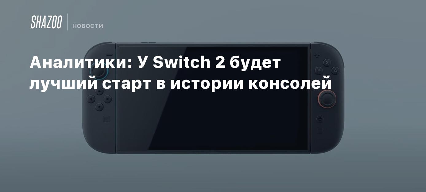 Аналитики: У Switch 2 будет лучший старт в истории консолей - Shazoo