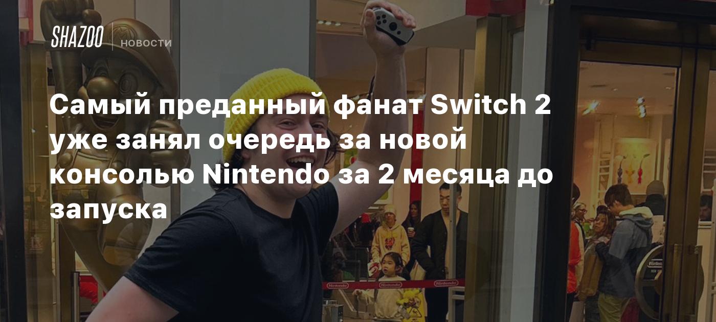 Самый преданный фанат Switch 2 уже занял очередь за новой консолью Nintendo за 2 месяца до ...