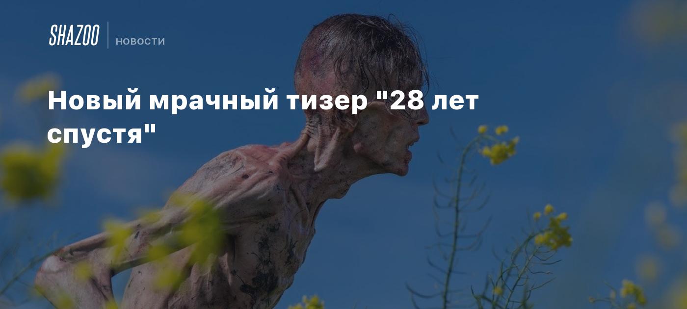 Новый мрачный тизер "28 лет спустя" - Shazoo