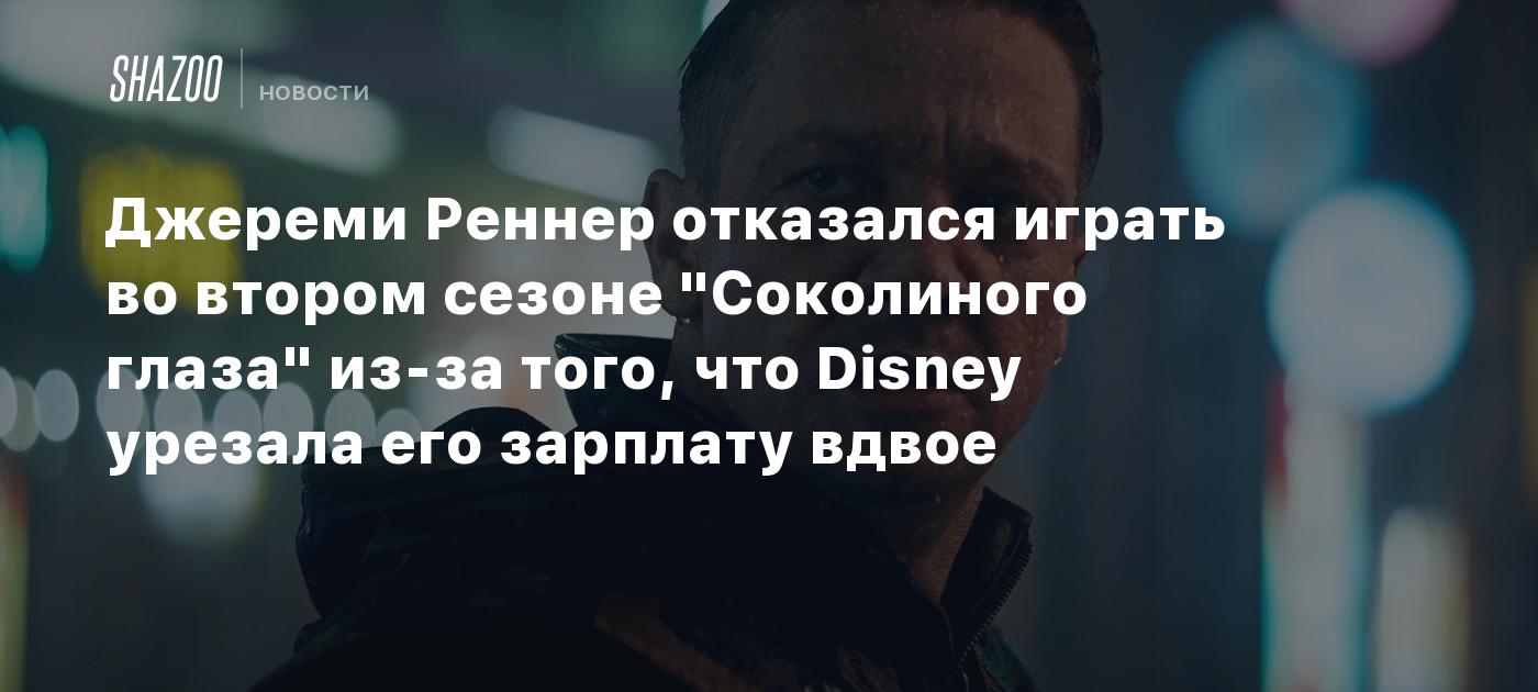 Джереми Реннер отказался играть во втором сезоне "Соколиного глаза" из-за того, что Disney ...