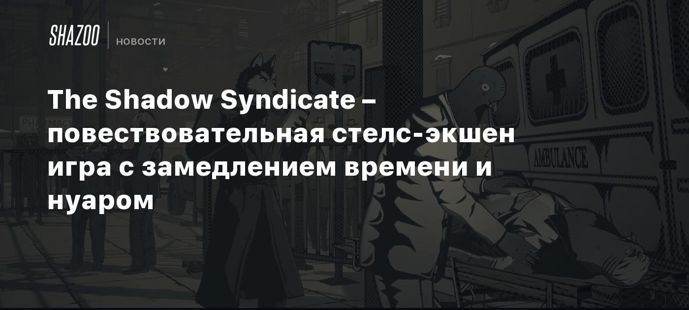 The Shadow Syndicate – повествовательная стелс-экшен игра с замедлением ...