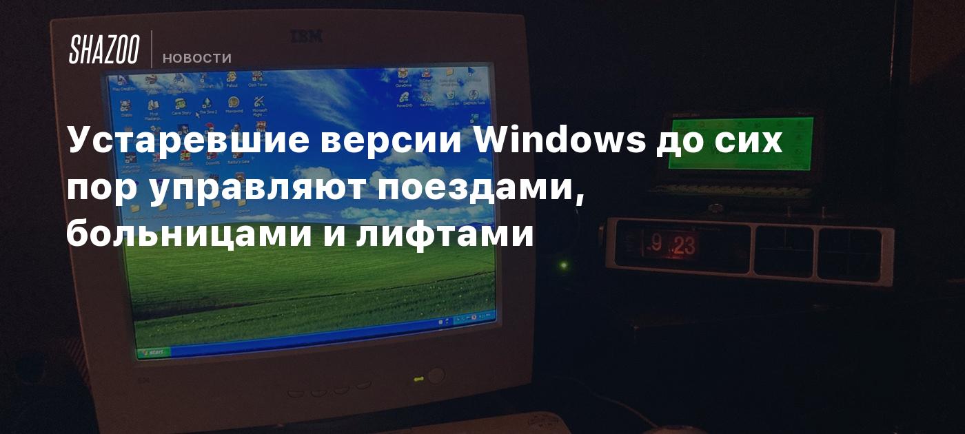 Устаревшие версии Windows до сих пор управляют поездами, больницами и лифтами - Shazoo
