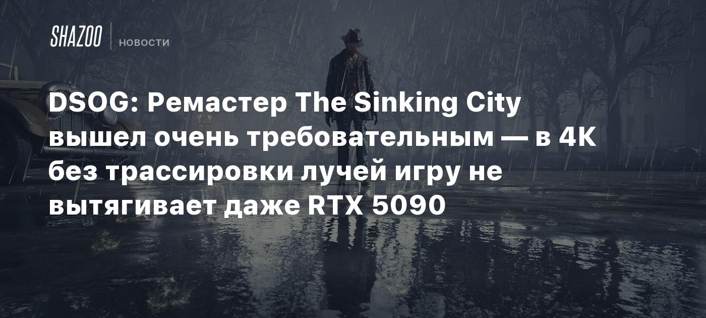 DSOG: Ремастер The Sinking City вышел очень требовательным — в 4К без ...