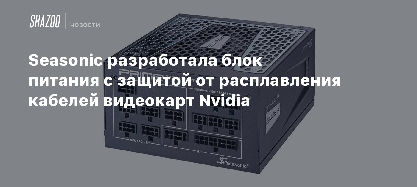Seasonic разработала блок питания с защитой от расплавления кабелей видеокарт Nvidia - Shazoo