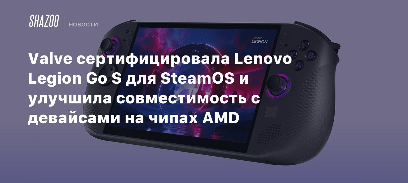 Valve сертифицировала Lenovo Legion Go S для SteamOS и улучшила совместимость с девайсами на ...