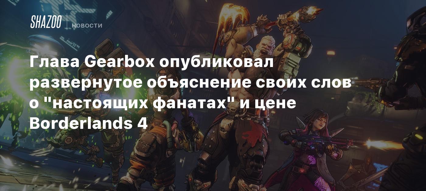 Глава Gearbox опубликовал развернутое объяснение своих слов о "настоящих фанатах" и цене ...