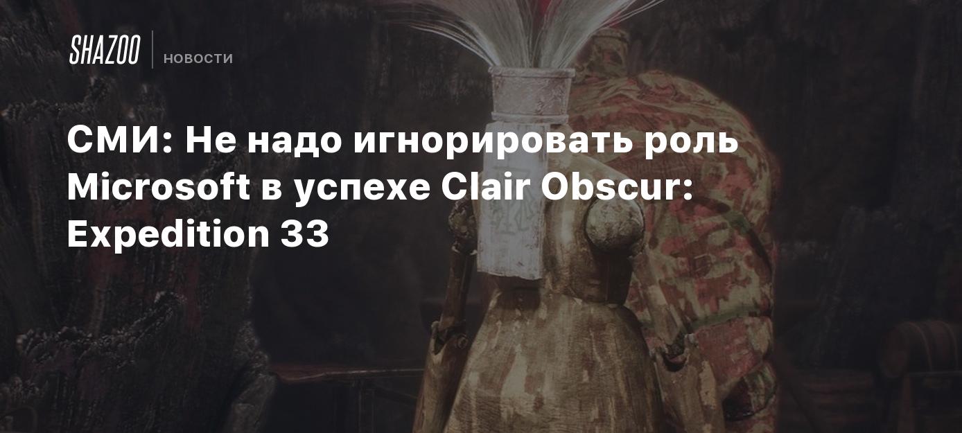СМИ: Не надо игнорировать роль Microsoft в успехе Clair Obscur: Expedition 33 - Shazoo