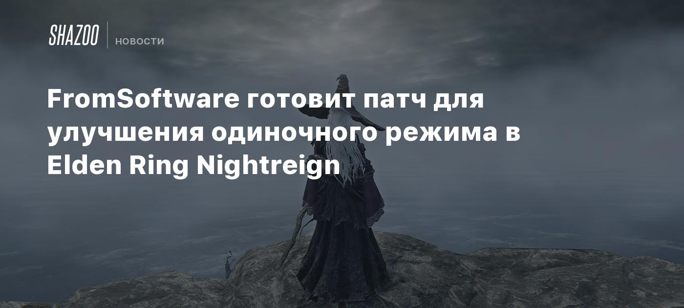FromSoftware готовит патч для улучшения одиночного режима в Elden Ring Nightreign - Shazoo