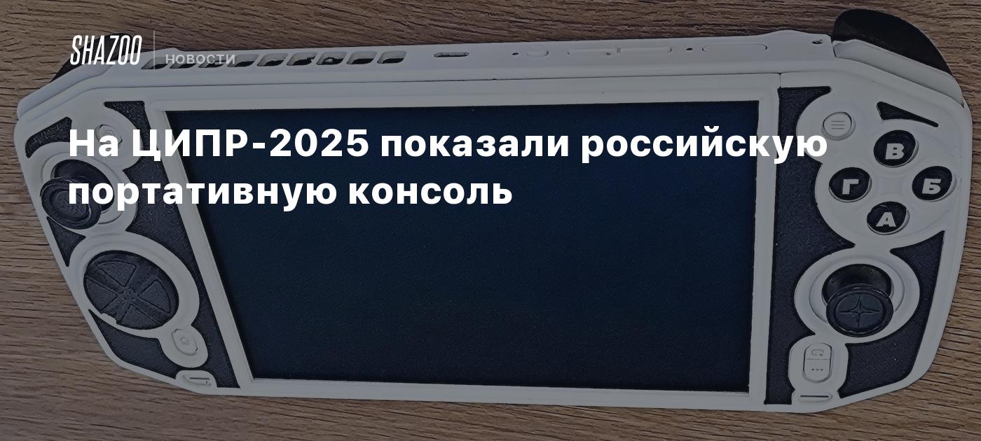 На ЦИПР-2025 показали российскую портативную консоль, она оказалась китайской - Shazoo