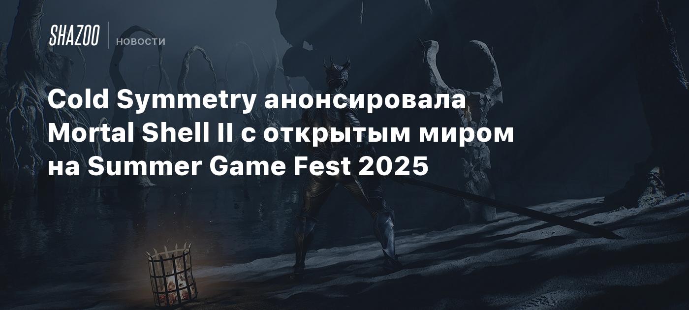 Cold Symmetry анонсировала Mortal Shell II с открытым миром на Summer Game Fest 2025 - Shazoo
