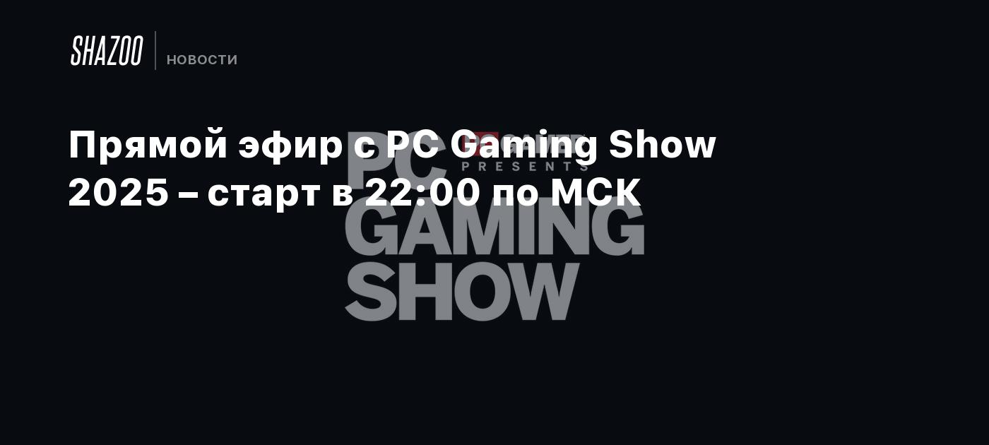 Прямой эфир с PC Gaming Show 2025 – старт в 22:00 по МСК - Shazoo