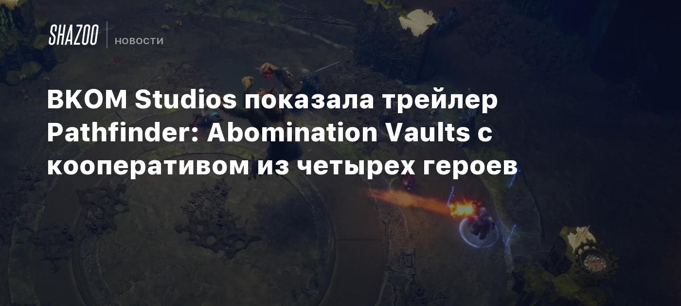 BKOM Studios показала трейлер Pathfinder: Abomination Vaults с кооперативом из четырех героев ...