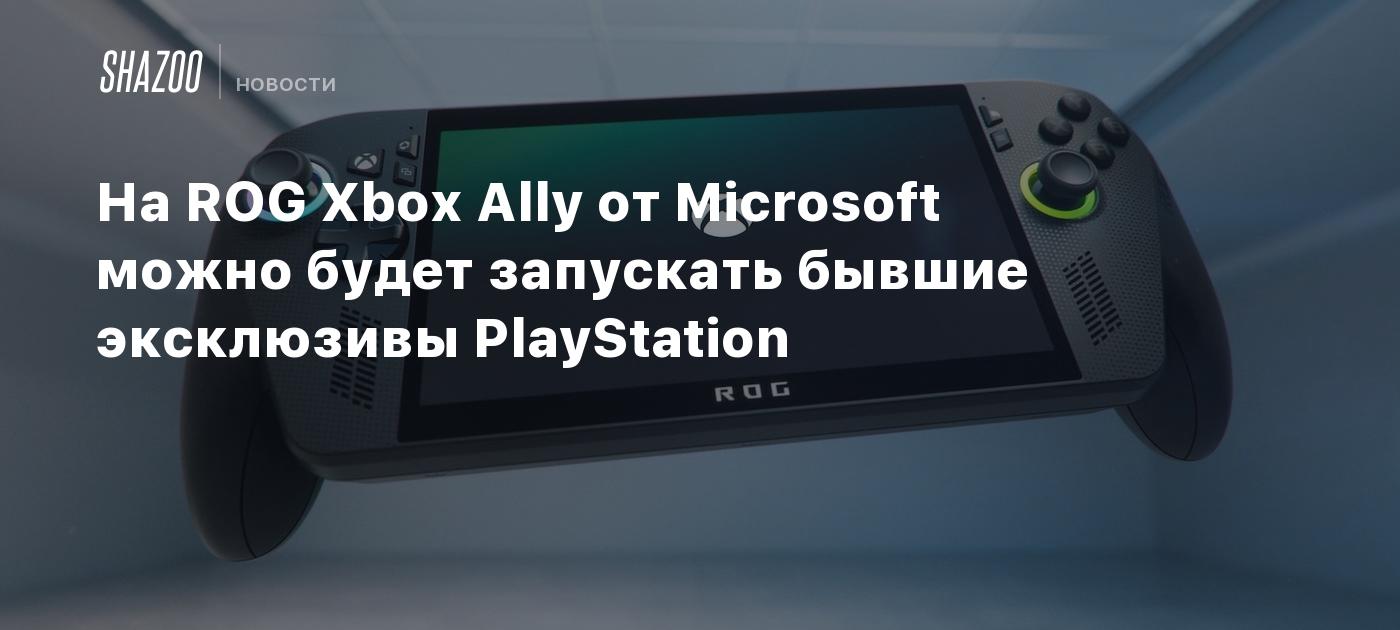 На ROG Xbox Ally от Microsoft можно будет запускать бывшие эксклюзивы ...