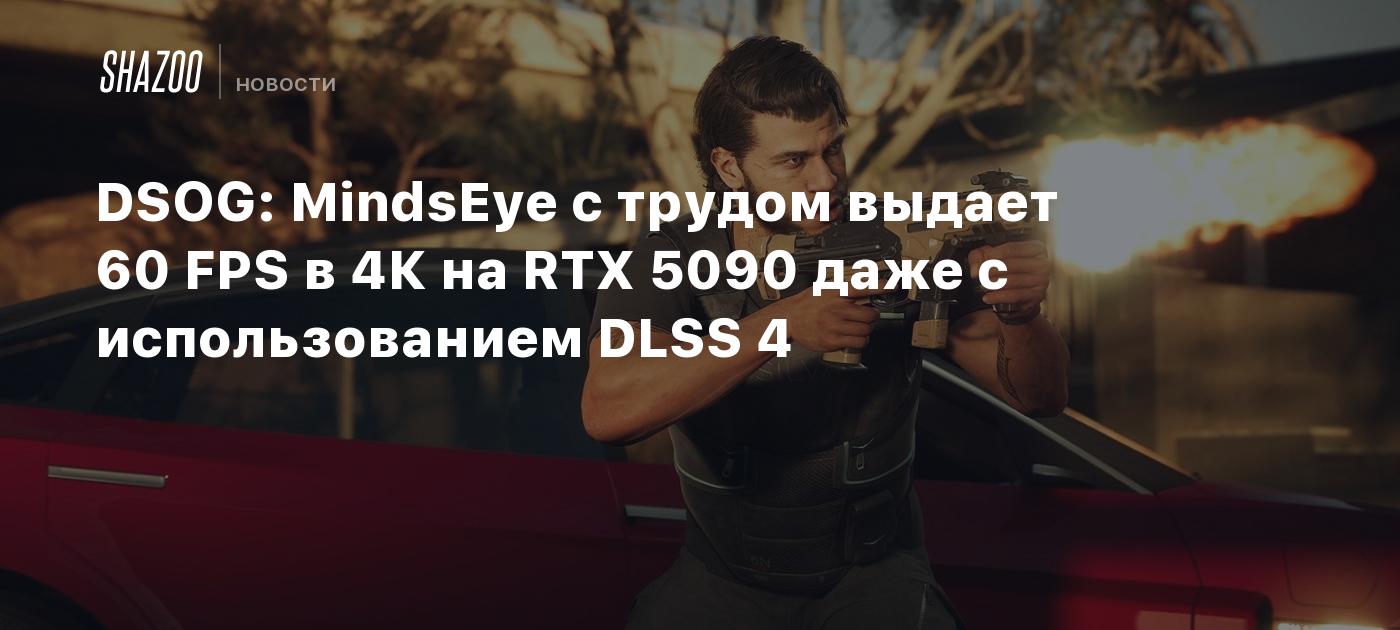 DSOG: MindsEye с трудом выдает 60 FPS в 4К на RTX 5090 даже с ...