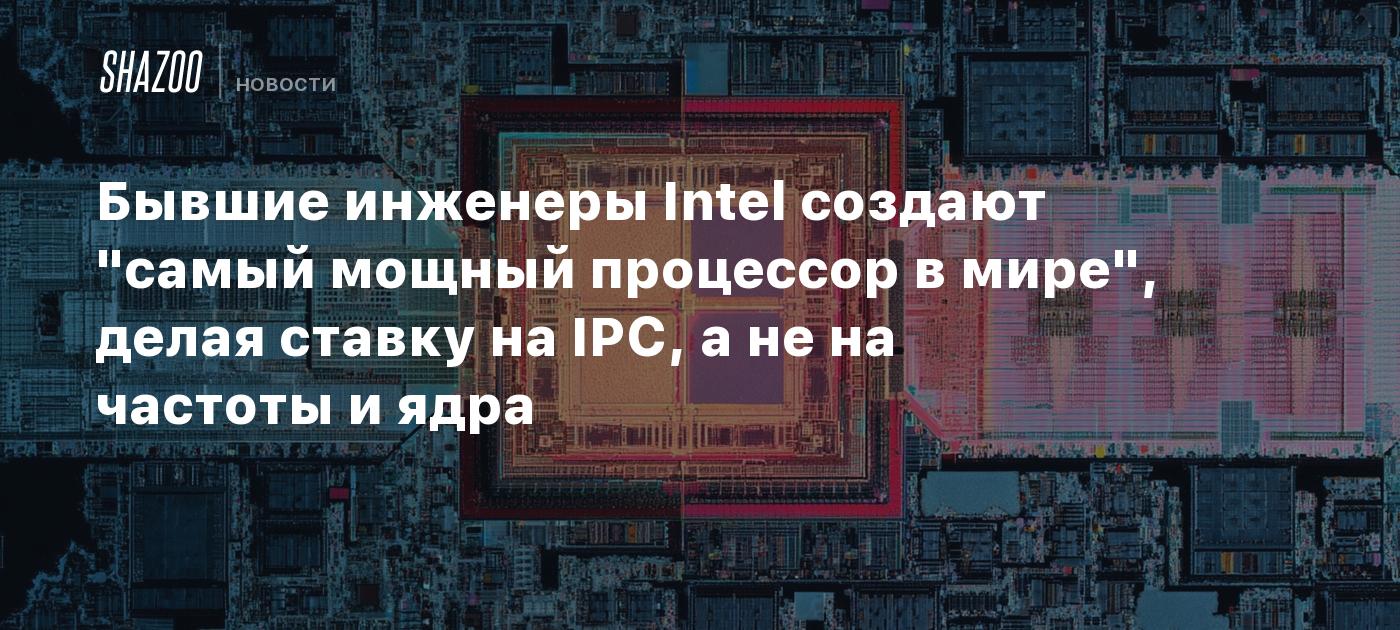Бывшие инженеры Intel создают самый мощный процессор в мире делая ставку на Ipc а не на