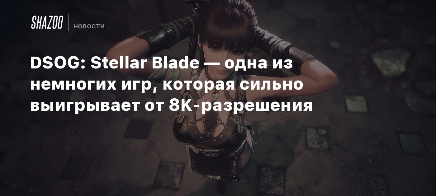 DSOG: Stellar Blade — одна из немногих игр, которая сильно выигрывает ...