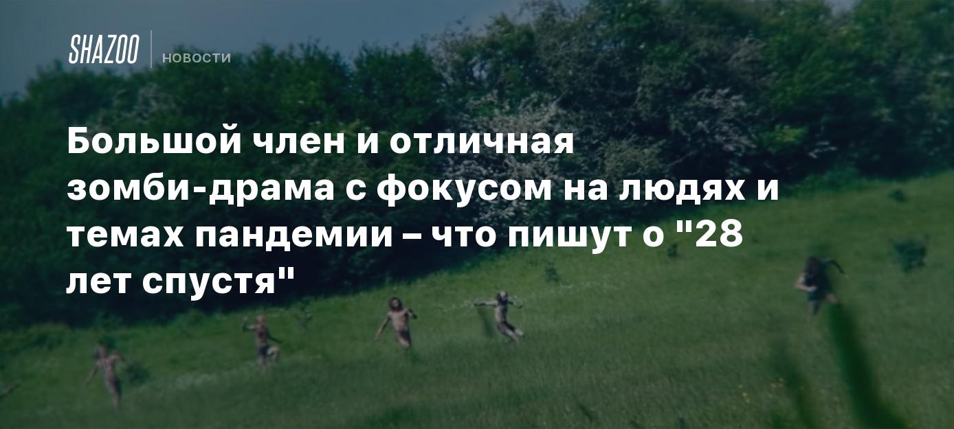 Большой член и отличная зомби-драма с фокусом на людях и темах пандемии – что пишут о "28 лет ...
