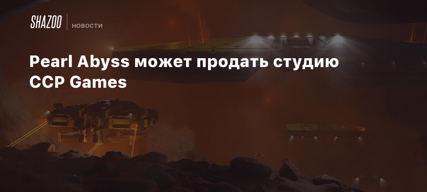 Pearl Abyss может продать студию CCP Games - Shazoo