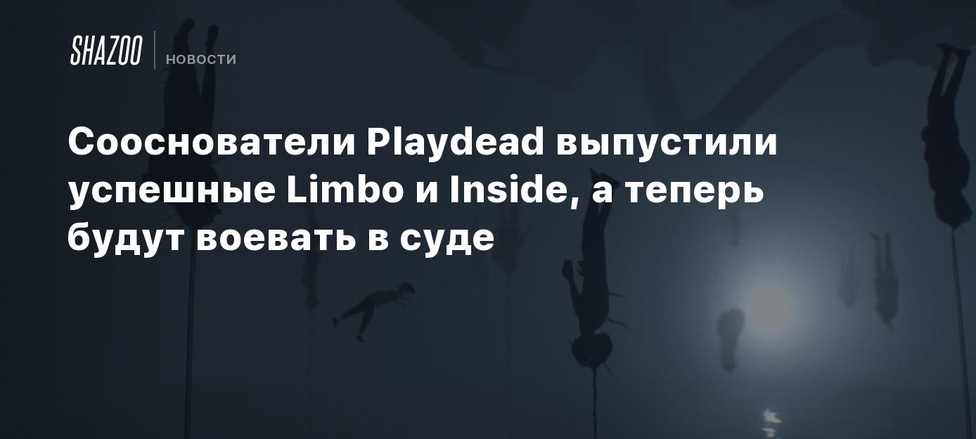 Сооснователи Playdead выпустили успешные Limbo и Inside, а теперь будут воевать в суде - Shazoo