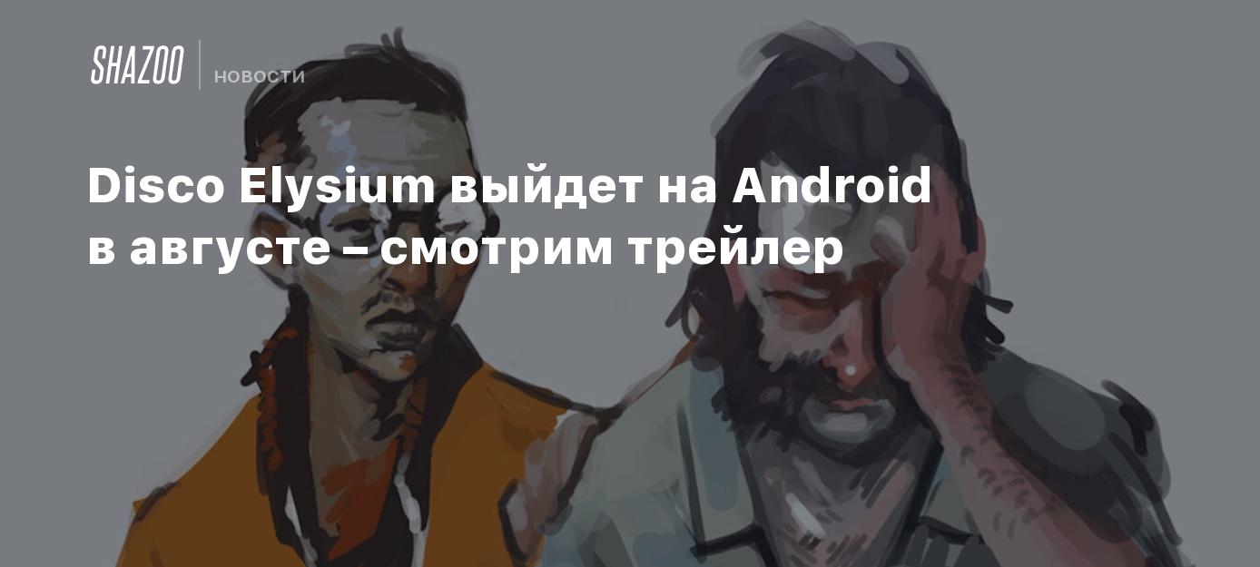 Disco Elysium выйдет на Android в августе – смотрим трейлер - Shazoo