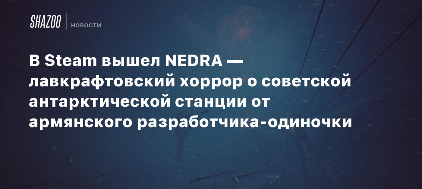 В Steam вышел NEDRA — лавкрафтовский хоррор о советской антарктической станции от армянского ...