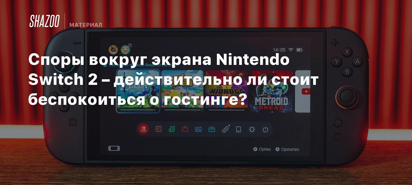 Споры вокруг экрана Nintendo Switch 2 – действительно ли стоит беспокоиться о гостинге? - Shazoo