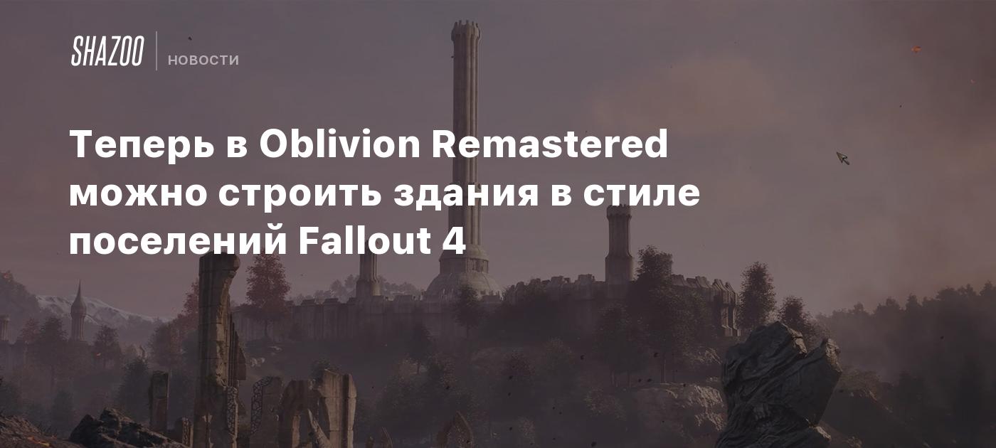 Теперь в Oblivion Remastered можно строить здания в стиле поселений Fallout 4 - Shazoo