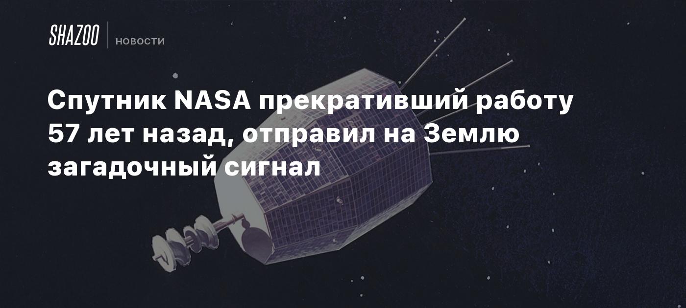 Спутник NASA прекративший работу 57 лет назад, отправил на Землю загадочный сигнал - Shazoo