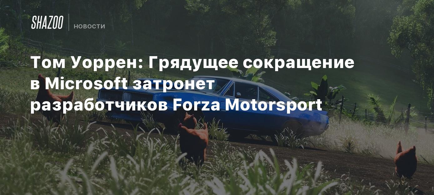 Том Уоррен: Грядущее сокращение в Microsoft затронет разработчиков Forza Motorsport - Shazoo