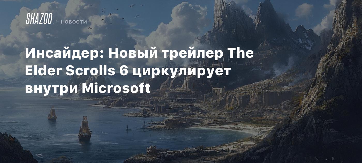 Инсайдер: Новый трейлер The Elder Scrolls 6 циркулирует внутри Microsoft - Shazoo
