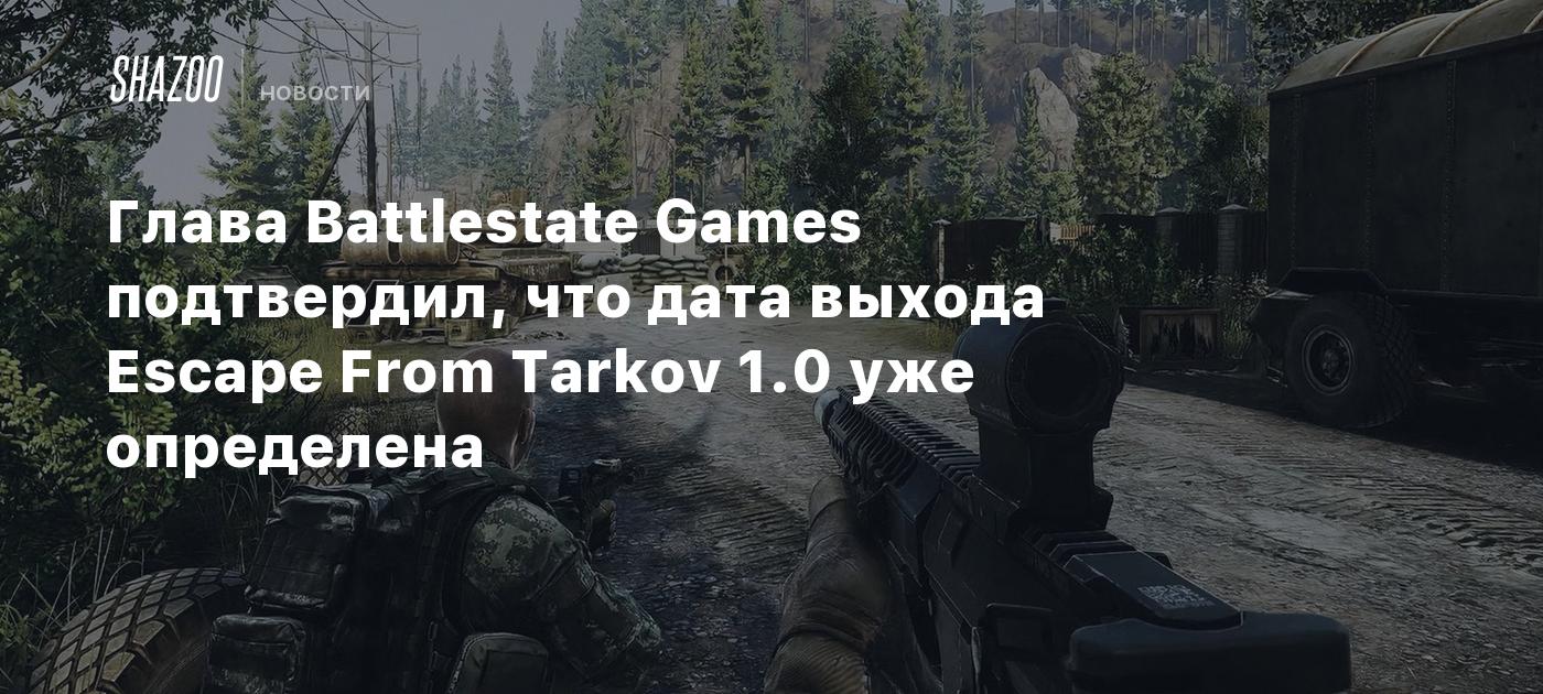 Глава Battlestate Games подтвердил, что дата выхода Escape From Tarkov 1.0 уже определена - Shazoo