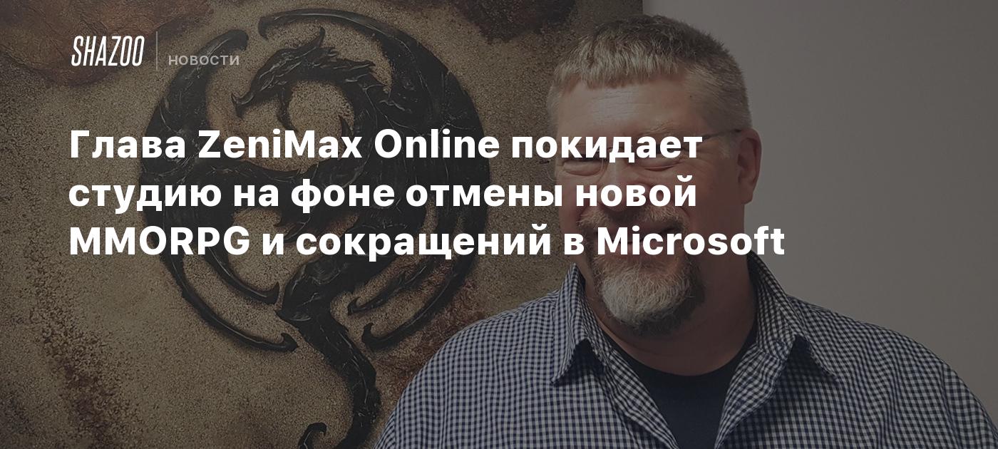 Глава ZeniMax Online покидает студию на фоне отмены новой MMORPG и сокращений в Microsoft - Shazoo