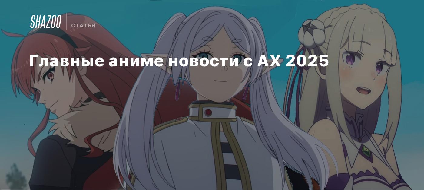 Главные аниме новости с AX 2025 - Shazoo