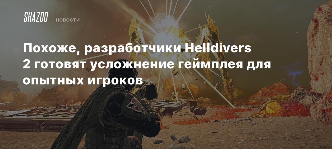 Похоже, разработчики Helldivers 2 готовят усложнение геймплея для опытных игроков - Shazoo