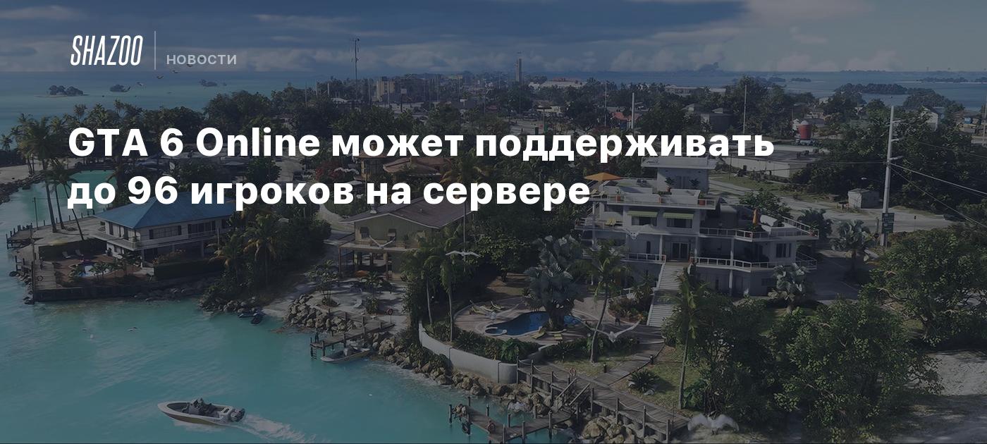 GTA 6 Online может поддерживать до 96 игроков на сервере - Shazoo