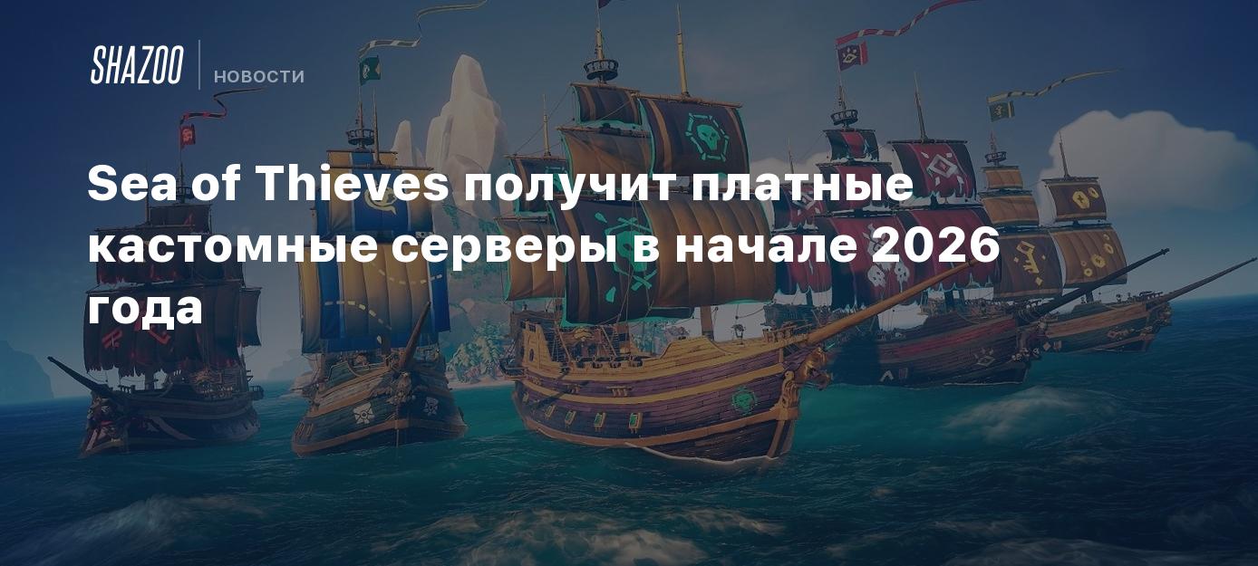 Sea of Thieves получит платные кастомные серверы в начале 2026 года - Shazoo