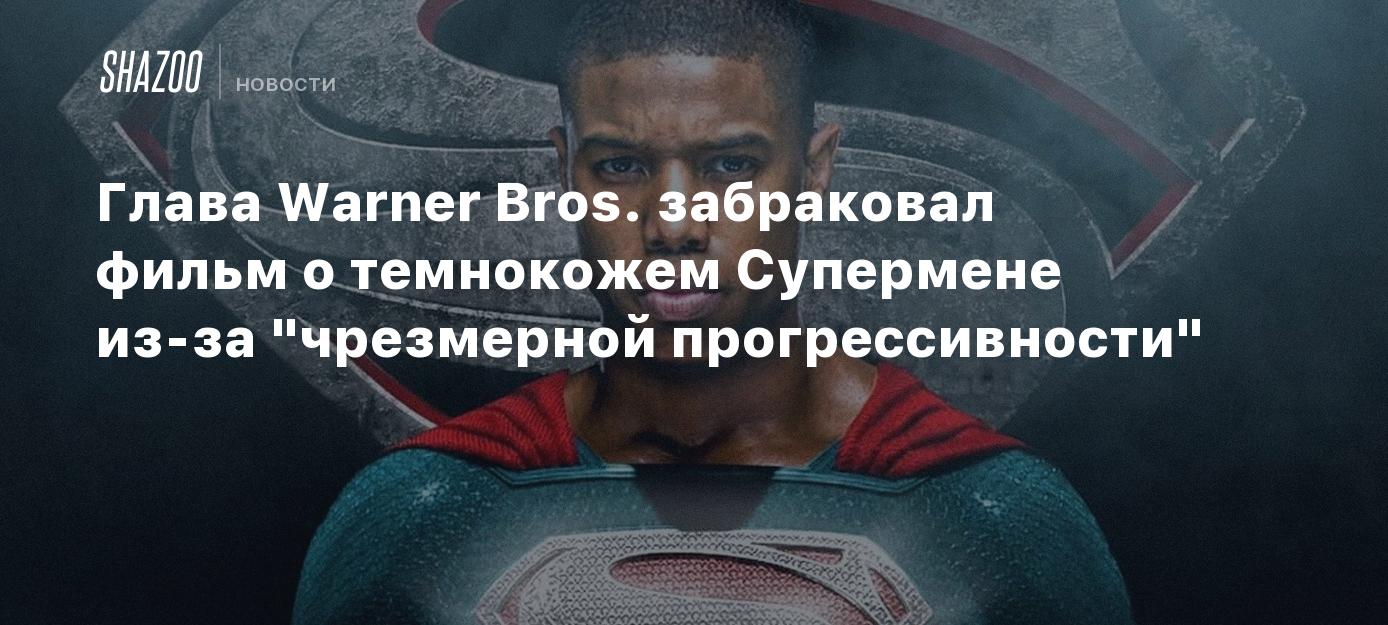 Глава Warner Bros. забраковал фильм о темнокожем Супермене из-за "чрезмерной прогрессивности ...