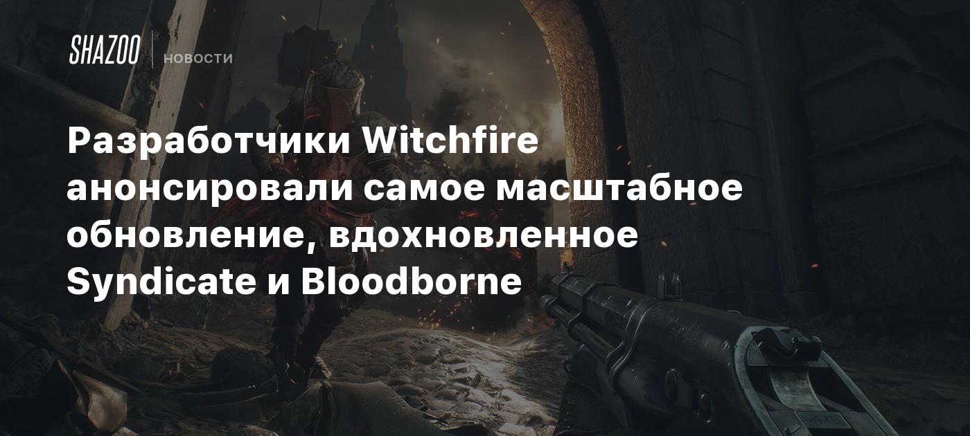 Разработчики Witchfire анонсировали самое масштабное обновление, вдохновленное Syndicate и ...