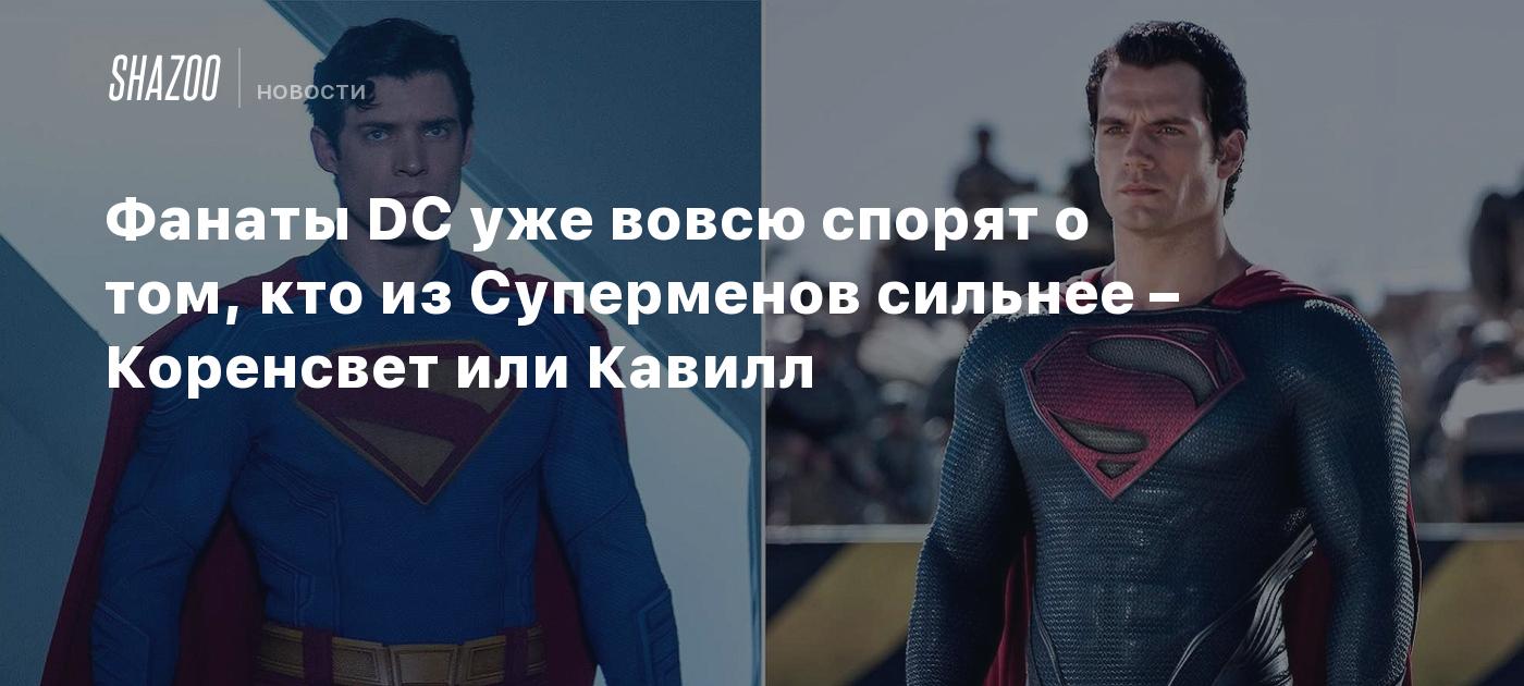 Фанаты DC уже вовсю спорят о том, кто из Суперменов сильнее – Коренсвет или Кавилл - Shazoo