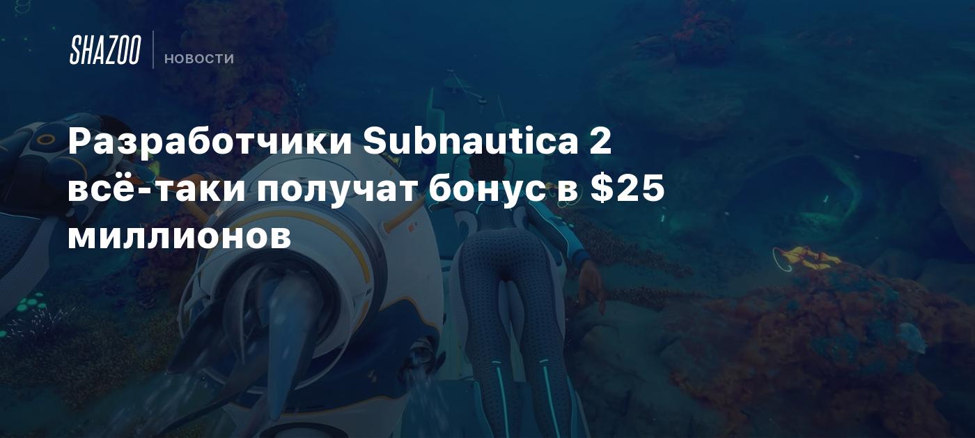 Разработчики Subnautica 2 всё-таки получат бонус в $25 миллионов - Shazoo