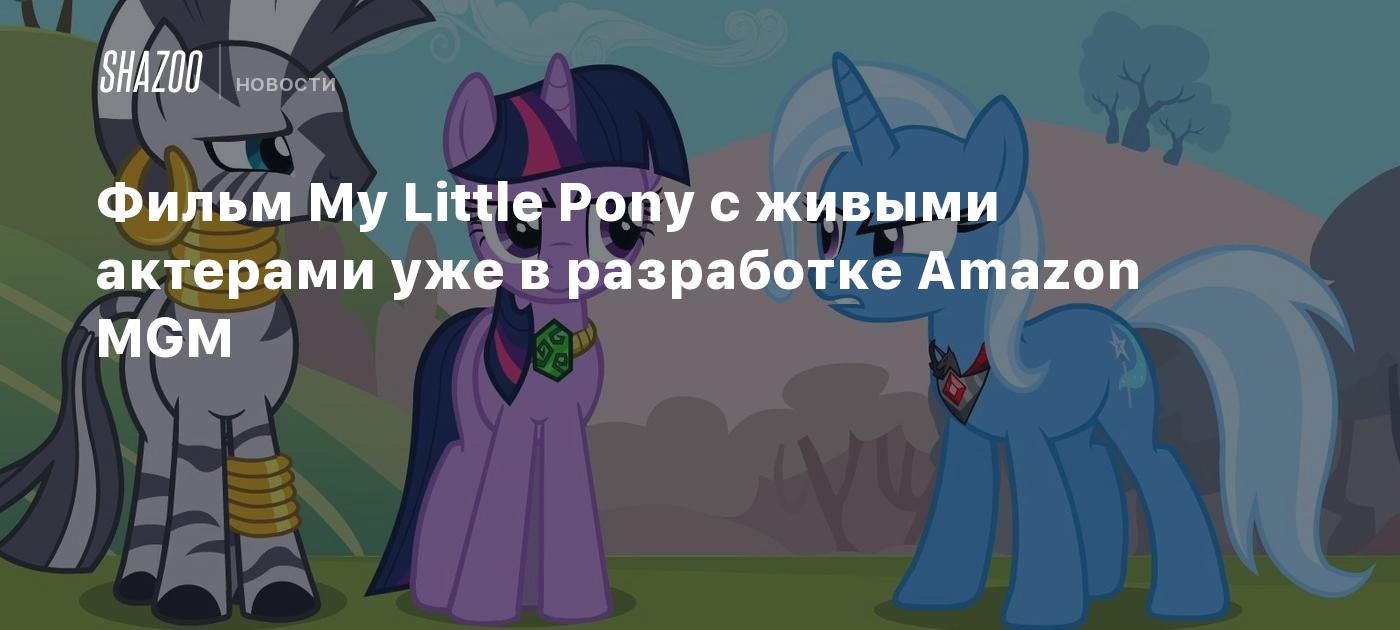Фильм My Little Pony с живыми актерами уже в разработке Amazon MGM - Shazoo