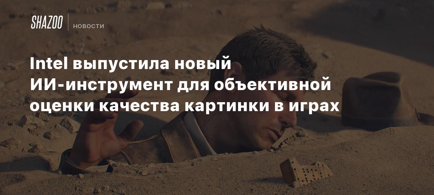 Intel выпустила новый ИИ-инструмент для объективной оценки качества картинки в играх - Shazoo