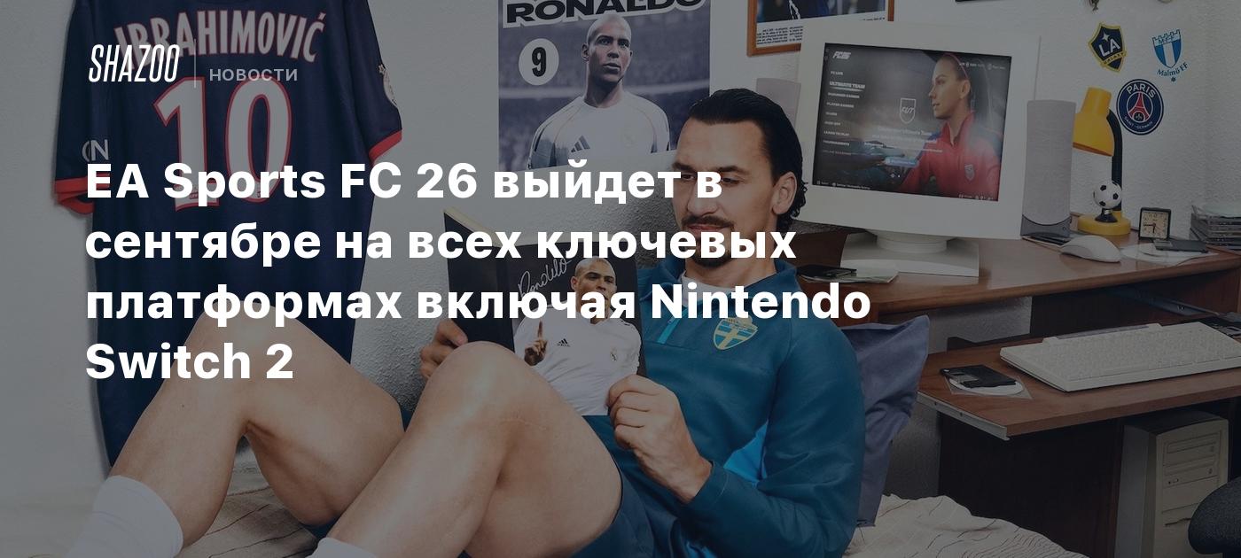 EA Sports FC 26 выйдет в сентябре на всех ключевых платформах включая Nintendo Switch 2 - Shazoo