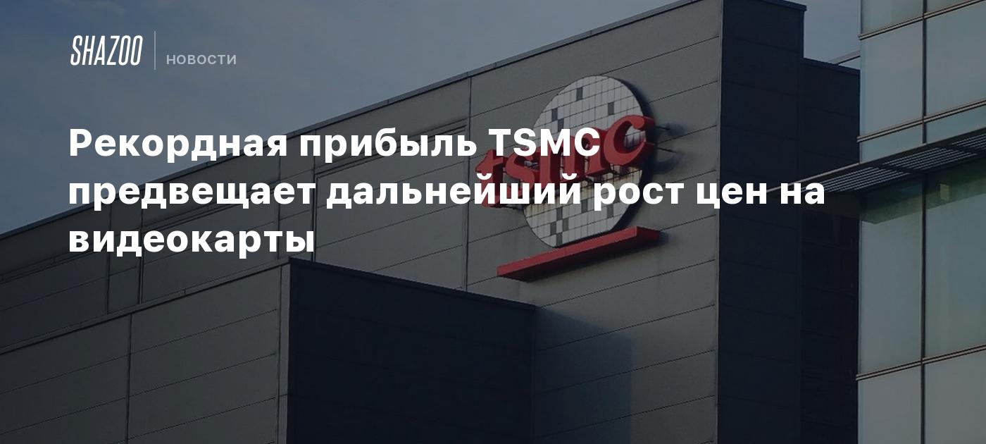 Рекордная прибыль TSMC предвещает дальнейший рост цен на видеокарты - Shazoo