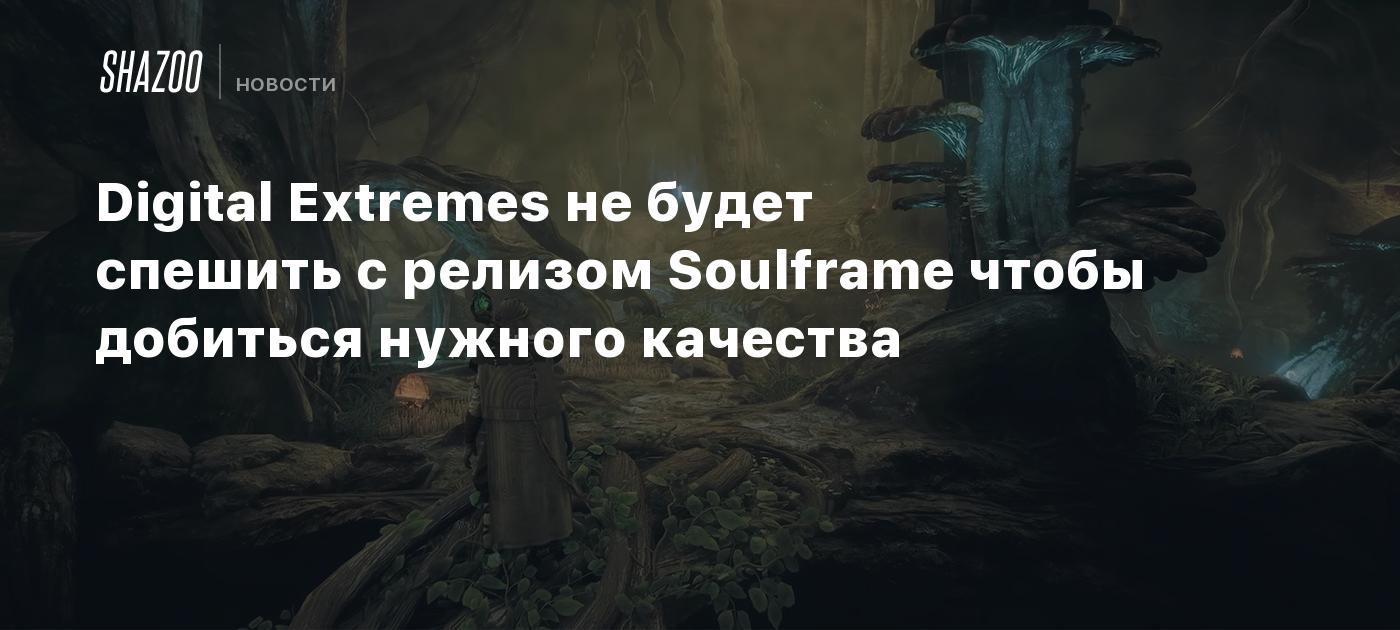 Digital Extremes не будет спешить с релизом Soulframe, чтобы добиться ...